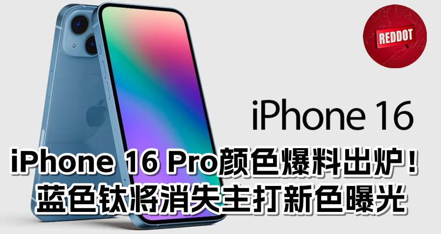 iPhone 16 Pro颜色爆料出炉！蓝色钛将消失、主打新色曝光 - 红点网 Red Dot